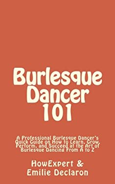 Burlesque Dancer 101 : A Professional Burlesque Dancer's Quick Guide on How to Learn, Grow ...