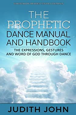 Prophetic Dance Manual and Handbook : The Expressions, Gestures and ...