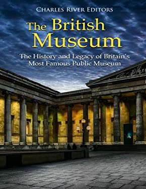 The British Museum: The History and Legacy of Britain’s Most Famous ...
