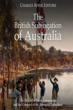 The British Subjugation of Australia: The History of British ...