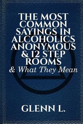 The Most Common Sayings in Alcoholics Anonymous and 12 Step Rooms and ...
