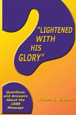 Lightened with His Glory : Questions and Answers about the 1888 Message ...