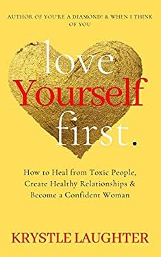 Love Yourself First : How to Heal from Toxic People, Create Healthy Relationships and Become a ...