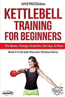 Kettlebell Training for Beginners : The Basics: Swings, Snatches, Get ...
