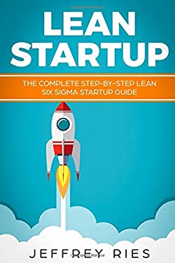 Lean Startup: the Complete Step-By-Step Lean Six Sigma Startup Guide book by Jeffrey Ries ...