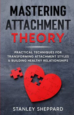 Mastering Attachment Theory : Practical Techniques for Transforming ...