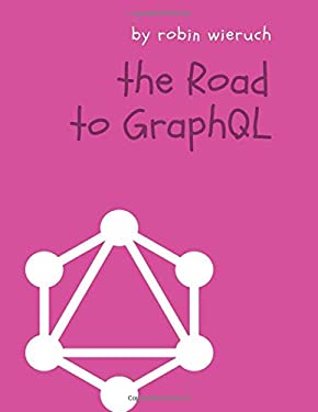The Road to GraphQL : Your Journey to Master Pragmatic GraphQL in ...