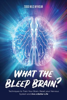 What the Bleep, Brain? : Techniques to Train Your Brain, Reset Your Nervous System, and Live a ...