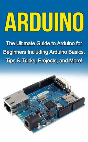Arduino The Ultimate Guide To Arduino For Beginners Including Arduino