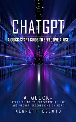 Chatgpt: A Quick-start Guide to Effective Ai Use (Complete Guide to ...
