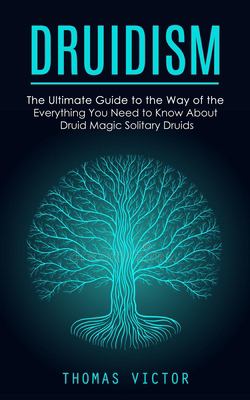 Druidism: The Ultimate Guide to the Way of the Druidism (Everything You ...
