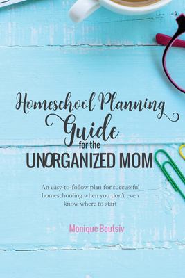 Homeschool Planning Guide for the Unorganized Mom : An Easy-To-follow ...