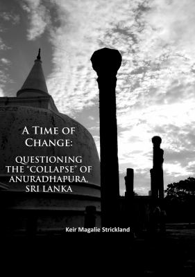 A Time of Change: Questioning the Collapse of Anuradhapura, Sri Lanka ...
