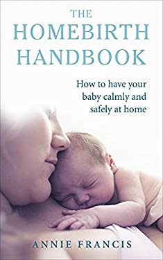The Homebirth Handbook : How to Have Your Baby Calmly and Safely at ...