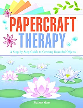 Papercraft Therapy : A Step-By-Step Guide to Creating Beautiful Objects ...