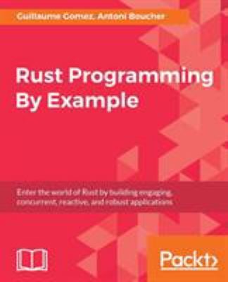 Rust Programming by Example : Enter the World of Rust by Building Engaging, Concurrent, Reactive ...