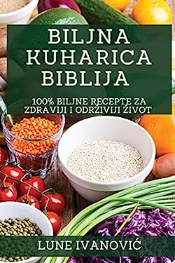 Biljna Kuharica Biblija : 100% Biljne Recepte Za Zdraviji I Odrziviji ...