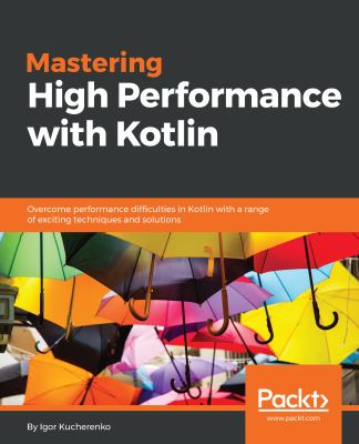 Mastering High Performance with Kotlin : Overcome Performance Difficulties in Kotlin with a ...
