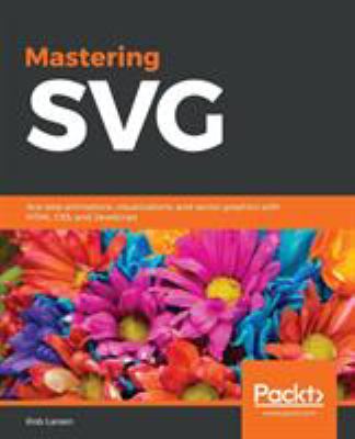 Mastering SVG : Ace Web Animations, Visualizations, and Vector Graphics with HTML, CSS, and ...