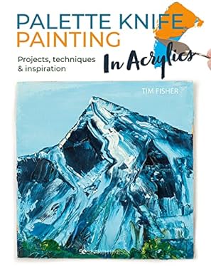 Palette Knife Painting in Acrylics : Projects, Techniques and Inspiration to Get You Started ...