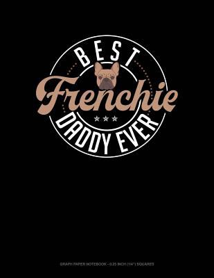 Best Frenchie Daddy Ever : Graph Paper Notebook - 0. 25 Inch (1/4 ...