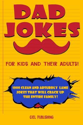 Dad Jokes for Kids and Their Adults! 1000 Clean and Absurdly Lame Jokes ...