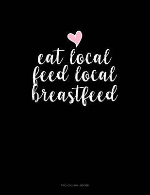 Eat Local Feed Local Breastfeed: Two Column Ledger book by Engy ...