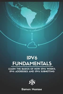 IPv6 Fundamentals: Learn the Basics of how IPv6 works, IPv6 Addresses and IPv6 Subnetting ...