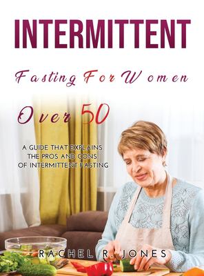 Intermittent Fasting for Women Over 50: A Guide that Explains the Pros and Cons of Intermittent ...