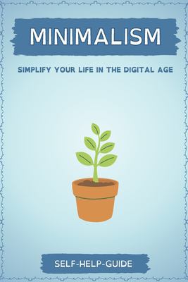 Minimalism : How to Simplify Your Life in the Digital Age and Gain ...