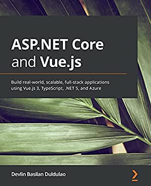 ASP. Net Core and Vue. Js : Build Real-World Scalable Full-Stack Applications Using Vue. Js 3 ...