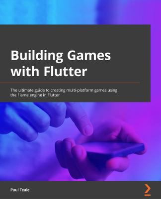 Building Games with Flutter : The Ultimate Guide to Creating Multiplatform Games Using the Flame ...