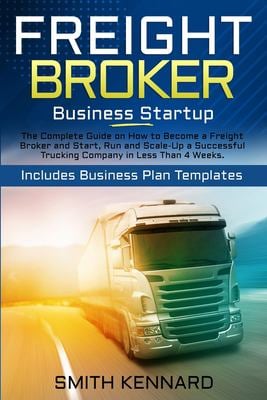 Freight Broker Business Startup : The Complete Guide on How to Become a Freight Broker and Start ...