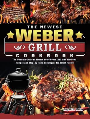 The Newest Weber Grill Cookbook: The Ultimate Guide to Master Your ...