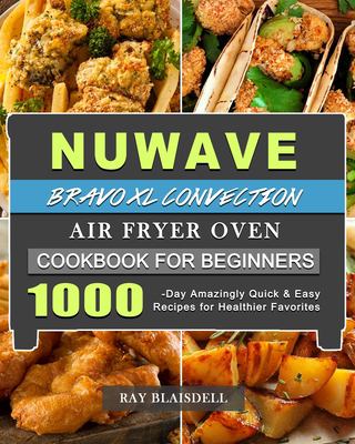 NuWave Bravo XL Convection Air Fryer Oven Cookbook for Beginners: 1000 ...