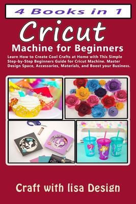 Cricut 4 Books In 1 : Cricut Machine for Beginners: Learn How to Create ...