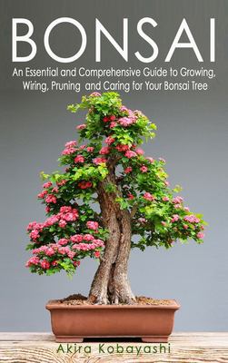 Bonsai : An Essential and Comprehensive Guide to Growing, Wiring ...