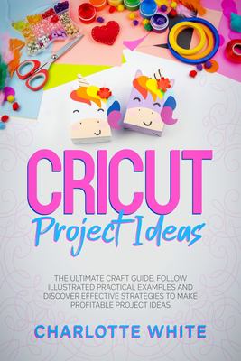 Cricut Project Ideas: The Ultimate Craft Guide. Follow Illustrated ...