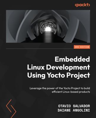 Embedded Linux Development Using Yocto Projects : Leverage the Power of the Yocto Project to ...