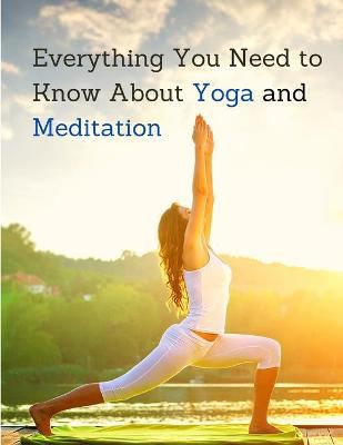 Everything You Need to Know About Yoga and Meditation: Understand the ...