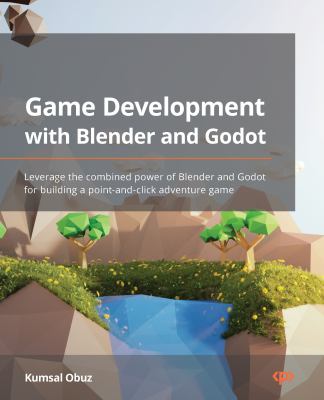 Game Development with Blender and Godot : Leverage the Combined Power ...
