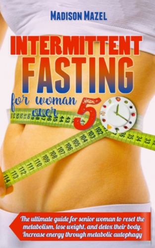 Intermittent Fasting for Women Over 50: The Ultimate Guide for Senior Women to Reset the ...
