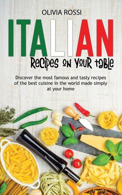 Italian Recipes On Your Table: Discover The Most Famous And Tasty ...