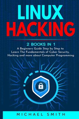 Linux Hacking: 2 Books in 1 - A Beginners Guide Step by Step to Learn The Fundamentals of Cyber ...