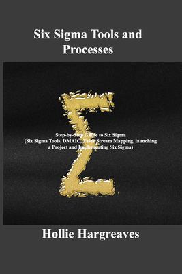 Six Sigma Tools and Processes: Step-by-Step Guide to Six Sigma (Six ...