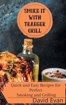 Smoke It with Traeger Grill : Quick and Easy Recipes for Perfect ...