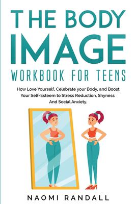 The Body Image Workbook for Teens: How Love Yourself, Celebrate your ...