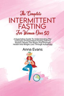 The Complete Intermittent Fasting For Women Over 50: A Superlative Guide To Understanding The ...
