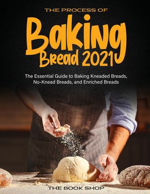 The Process of Baking Bread 2021: The Essential Guide to Baking Kneaded ...