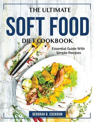 The Ultimate Soft Food Diet Cookbook: Essential Guide With Simple ...